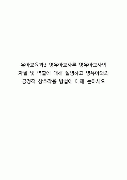 유아교육과3 영유아교사론 영유아교사의 자질 및 역할에 대해 설명하고 영유아와의 긍정적 상호작용 방법에 대해 논하시오