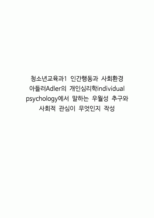 청소년교육과1 인간행동과 사회환경 아들러Adler의 개인심리학individual psychology에서 말하는 우월성 추구와 사회적 관심이 무엇인지 작성