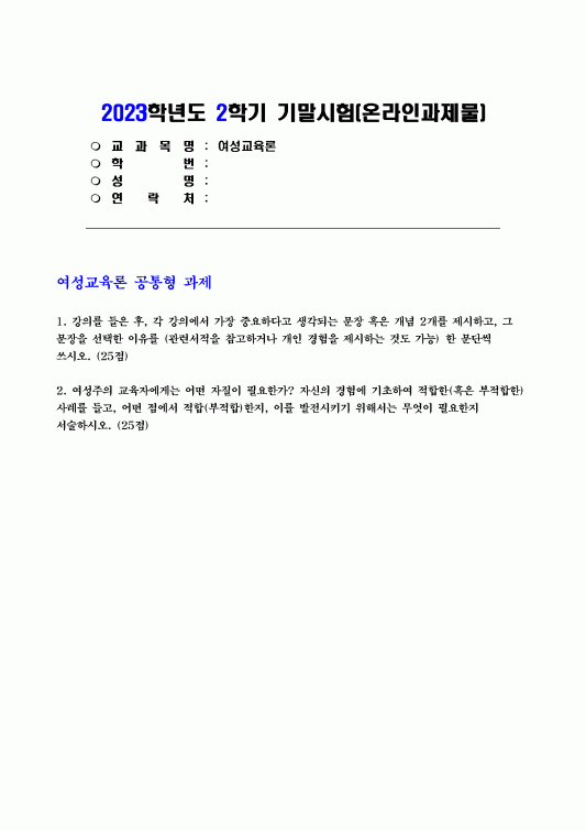 여성교육론 2023학년도 2학기 기말) 1. 강의를 들은 후, 각 강의에서 가장 중요하다고 생각되는 문장 혹은 개념 2개를 제시하고, 그 문장을 선택한 이유를 한 문단씩 쓰시오. 2. 여성주의 교육자에게는 어떤 자질이 필요한가? 자신의 경험에 기초하여 적합한(혹은 부적합한) 사례를 들고, 어떤 점에서 적합(부적합)한지, 이를 발전시키기 위해서는 무엇이 필요