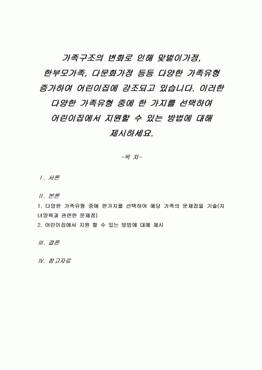 가족구조의 변화로 인해 맞벌이가정, 한부모가족, 다문화가정 등등 다양한 가족유형 증가하여 어린이집에 강조되고 있습니다. 이러한 다양한 가족유형 중에 한 가지를 선택하여 어린이집에서 지원할 수 있는 방법에 대해 제시하세요.