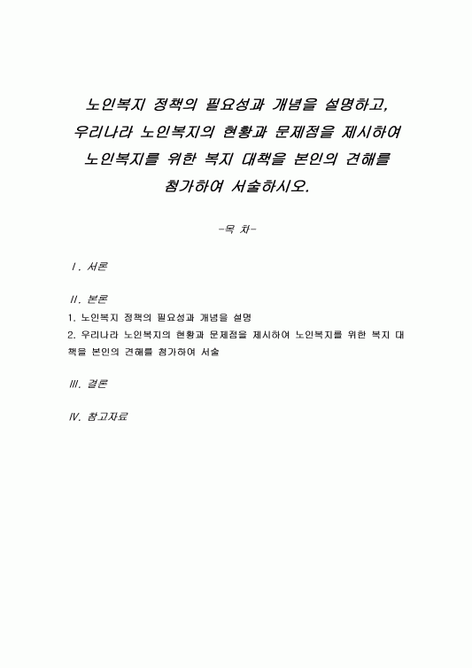 노인복지 정책의 필요성과 개념을 설명하고, 우리나라 노인복지의 현황과 문제점을 제시하여 노인복지를 위한 복지 대책을 본인의 견해를 첨가하여 서술하시오.