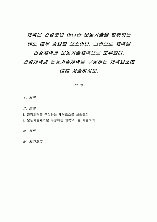 체력은 건강뿐만 아니라 운동기술을 발휘하는 데도 매우 중요한 요소이다. 그러므로 체력을 건강체력과 운동기술체력으로 분류한다. 건강체력과 운동기술체력을 구성하는 체력요소에 대해 서술하시오.