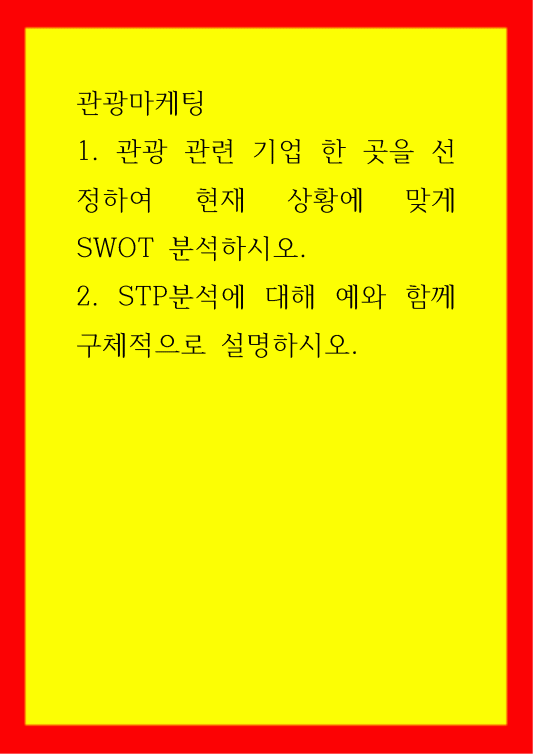 관광마케팅 관광 관련 기업 한 곳을 선정하여 현재 상황에 맞게 SWOT 분석하시오 STP분석에 대해 예와 함께 구체적으로 설명하시오