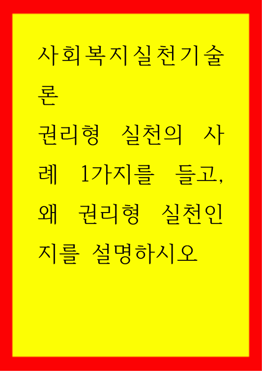 사회복지실천기술론 권리형 실천의 사례 1가지를 들고, 왜 권리형 실천인지를 설명하시오