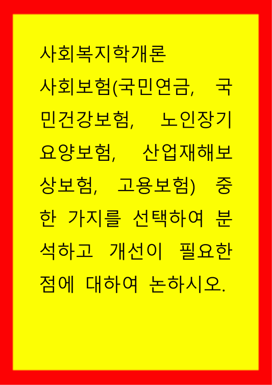 사회복지학개론 사회보험(국민연금, 국민건강보험, 노인장기요양보험, 산업재해보상보험, 고용보험중 한 가지를 선택하여 분석하고 개선이 필요한 점에 대하여 논하시오