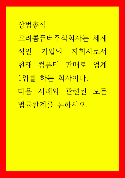 상법총칙 고려콤퓨터주식회사는 세계적인 기업의 자회사로서 현재 컴퓨터 판매로 업계 1위를 하는 회사이다