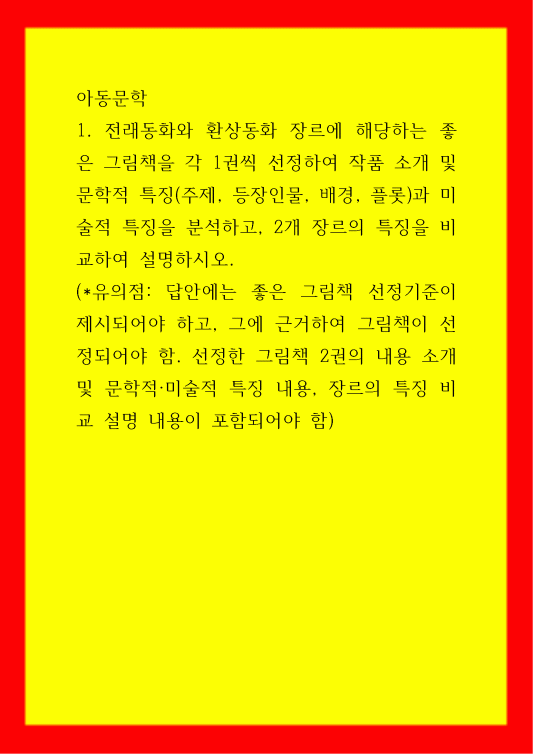 아동문학 전래동화와 환상동화 장르에 해당하는 좋은 그림책을 각 1권씩 선정하여 작품 소개 및 문학적 특징(주제, 등장인물, 배경, 플롯)과 미술적 특징을 분석하고, 2개 장르의 특징을 비교하여 설명하시오