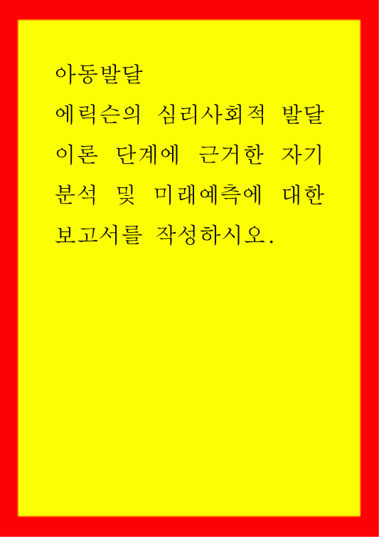 아동발달 에릭슨의 심리사회적 발달이론 단계에 근거한 자기분석 및 미래예측에 대한 보고서를 작성하시오