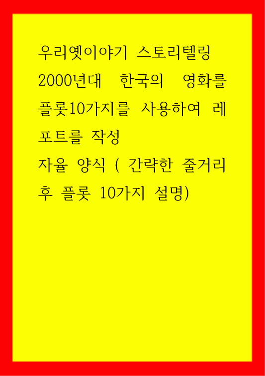 우리옛이야기 스토리텔링 2000년대 한국의 영화를 플롯10가지를 사용하여 레포트를 작성 - 자율 양식 ( 간략한 줄거리 후 플롯 10가지 설명)