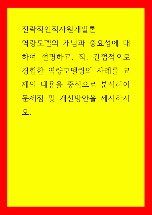 전략적 인적자원 개발론 역량모델 개념과 중요성에 대하여 설명, 직, 간접적으로 경험한 역량모델링의 사례를 교재의 내용을 중심으로 분석하여 문제점 및 개선방안을 제시