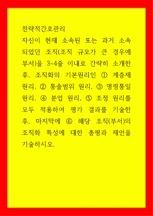 전략적간호관리 조직화의 기본원리인 계층제 원리, 통솔범위 원리, 명령통일 원리, 분업 원리, 조정 원리를 모두 적용하여 평가 결과를 기술한 후, 마지막에 해당 조직(부서