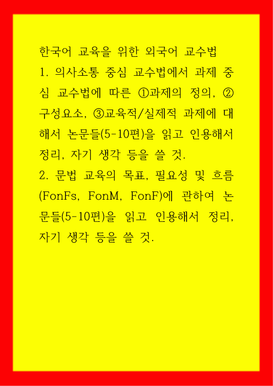 한국어 교육을 위한 외국어 교수법 의사소통 중심 교수법에서 과제 중심 교수법에 따른 과제의 정의, 구성요소, 교육적,실제적 과제에 대해서 논문들(5-10편)을 읽고 인용해서 정리, 자기 생각 등