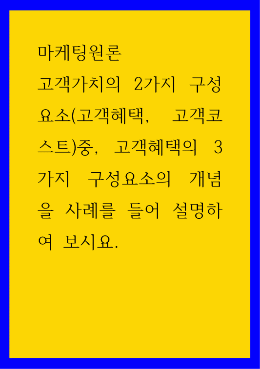 고객가치의 2가지 구성요소(고객혜택, 고객코스트)중, 고객혜택의 3가지 구성요소의 개념을 사례를 들어 설명하여 보시요