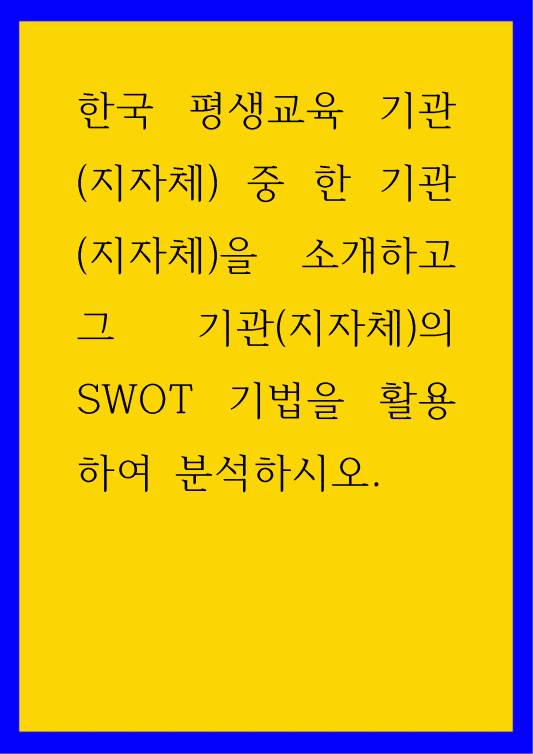 교육 한국 평생교육 기관(지자체중 한 기관(지자체)을 소개하고 그 기관(지자체)의 SWOT 기법을 활용하여 분석하시오