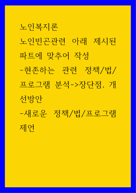 노인복지론 노인빈곤관련 아래 제시된 파트에 맞추어 작성 -현존하는 관련 정책법프로그램 분석-장단점, 개선방안 -새로운 정책법프로그램 제언