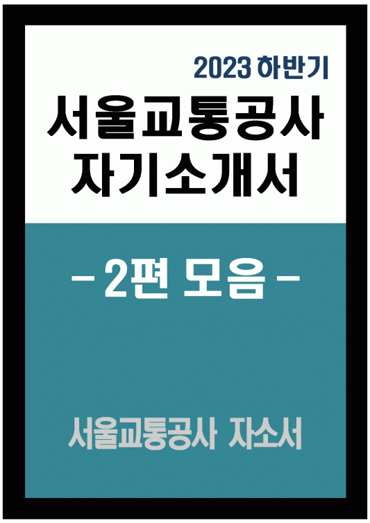 [서울교통공사 자기소개서 2편 모음] 2023년 하반기 서울교통공사 자소서 자신이 왜 서울교통공사의 인재상에 부합되는 인물이라고 생각 자신이 변화와 도전으로 목표를 달성했던 사례 공사 입사 후 본인의 비전과 목표 지원분야의 직무를 수행함에 있어서 요구되는 역량이 무엇이라고 생각