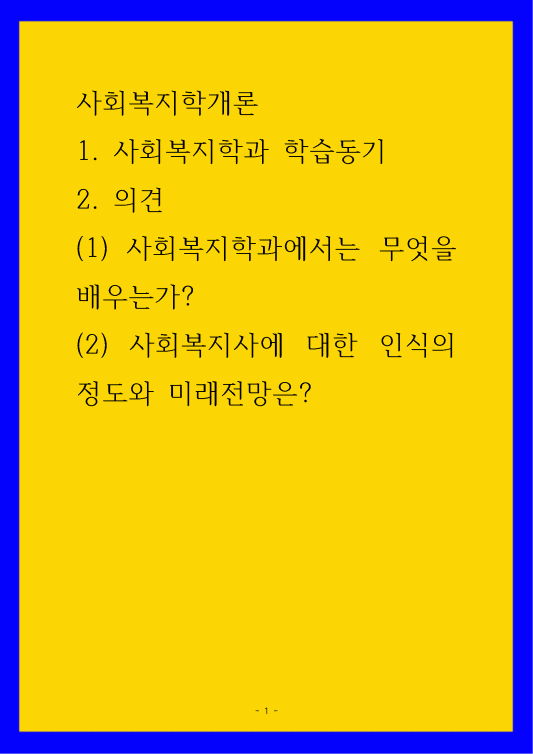 사회복지학개론 사회복지학과 학습동기 의견 (1사회복지학과에서는 무엇을 배우는가 (2사회복지사에 대한 인식의 정도와 미래전망은