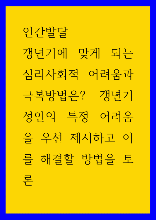 인간발달 갱년기에 맞게 되는 심리사회적 어려움과 극복방법은 갱년기 성인의 특정 어려움을 우선 제시하고 이를 해결할 방법을 토론