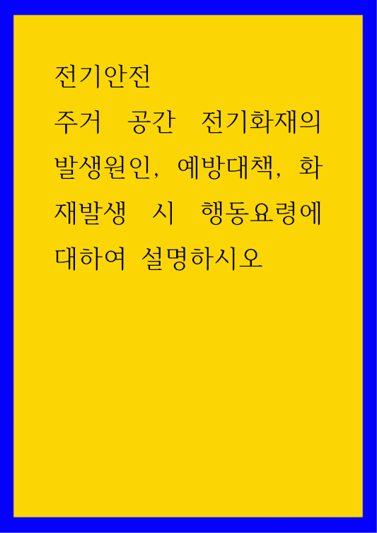 전기안전 주거 공간 전기화재의 발생원인, 예방대책, 화재발생 시 행동요령에 대하여 설명하시오