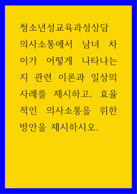 청소년성교육과성상담 의사소통에서 남녀 차이가 어떻게 나타나는지 관련 이론과 일상의 사례를 제시하고, 효율적인 의사소통을 위한 방안을 제시하시오