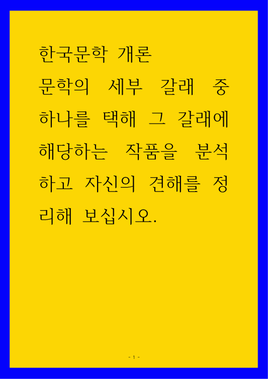 한국문학 개론 문학의 세부 갈래 중 하나를 택해 그 갈래에 해당하는 작품을 분석하고 자신의 견해를 정리해 보십시오