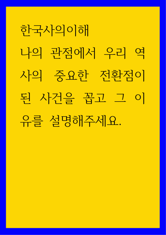 한국사의 이해 나의 관점에서 우리 역사 중요한 전환점 된 사건을 꼽고 그 이유를 설명해주세요