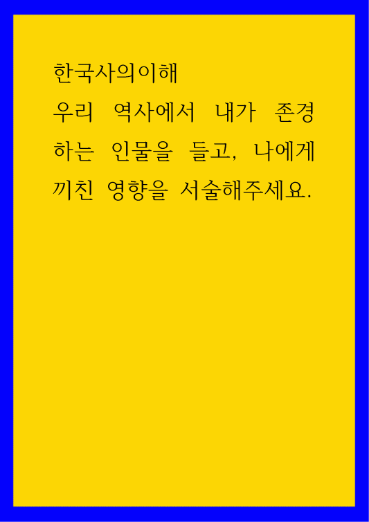 한국사의이해 우리 역사에서 내가 존경하는 인물을 들고, 나에게 끼친 영향을 서술해주세요