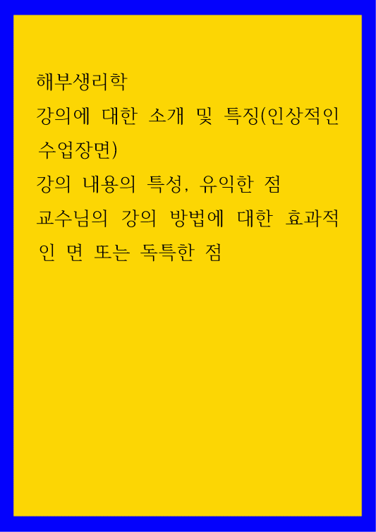 해부생리학 강의에 대한 소개 및 특징(인상적인 수업장면), 강의 내용의 특성, 유익한 점, 교수님의 강의 방법에 대한