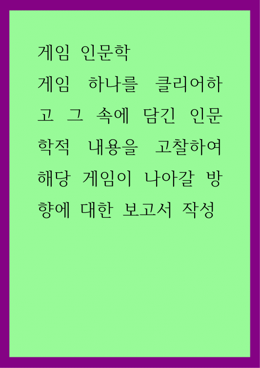 게임 인문학) 게임 하나를 클리어하고 그 속에 담긴 인문학적 내용을 고찰하여 해당 게임이 나아갈 방향에 대한 보고서 작성