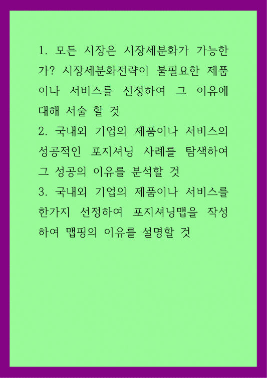 경영) 모든 시장은 시장세분화가 가능한가 시장세분화전략이 불필요한 제품이나 서비스를 선정하여 그 이유에 대해 서술 할 것 국내외 기업의 제품이나 서비스의 성공적인 포지셔닝 사례를