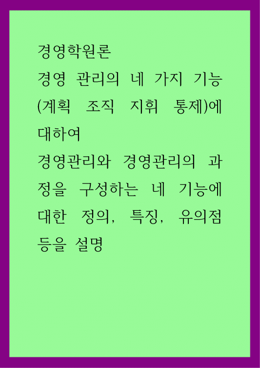 경영학원론) 경영 관리의 네 가지 기능(계획 조직 지휘 통제)에 대하여, 경영관리와 경영관리의 과정을 구성하는 네 기능에 대한 정의, 특징, 유의점 등을 설명