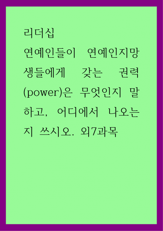 리더십) 연예인들이 연예인지망생들에게 갖는 권력(power)은 무엇인지 말하고, 어디에서 나오는지 쓰시오