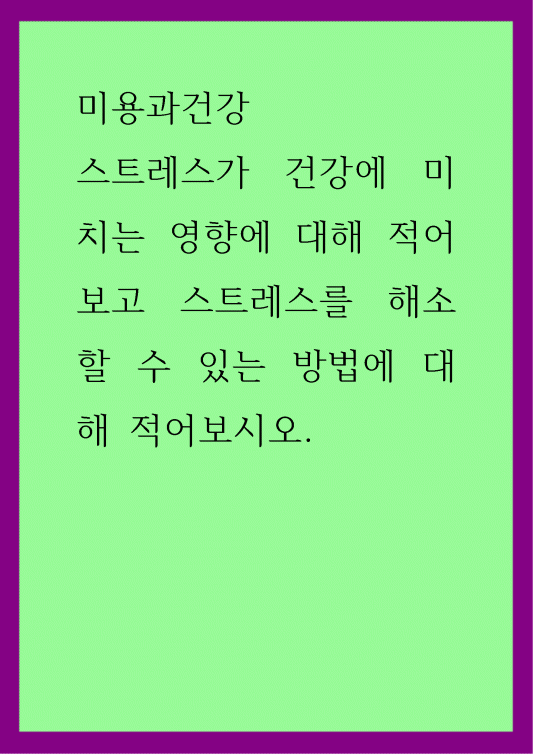 미용과건강) 스트레스가 건강에 미치는 영향에 대해 적어보고 스트레스를 해소할 수 있는 방법