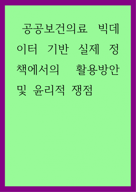 보건행정) 공공보건의료 빅데이터 기반 실제 정책에서의 활용방안 및 윤리적 쟁점