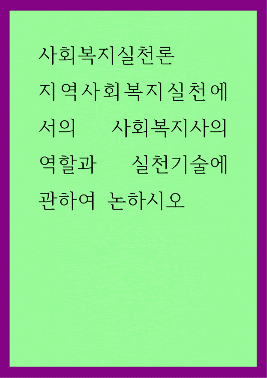 사회복지실천론) 지역사회복지실천에서의 사회복지사의 역할과 실천기술에 관하여 논하시오