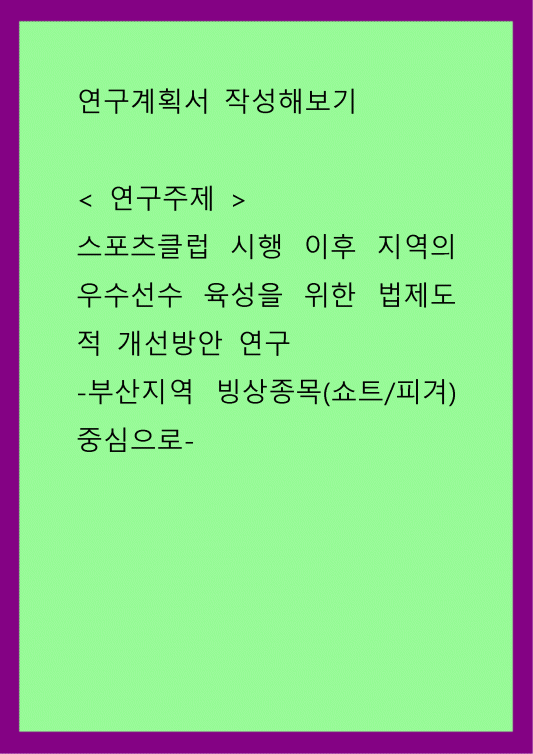 연구계획서 작성해보기) 스포츠클럽 시행 이후 지역의 우수선수 육성을 위한 법제도적 개선방안 연구, 부산지역 빙상종목(쇼트피겨) 중심으로