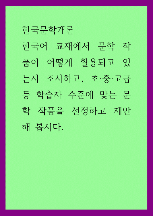 한국문학개론) 한국어 교재에서 문학 작품이 어떻게 활용되고 있는지 조사하고, 초·중·고급 등 학습자 수준에 맞는 문학 작품을 선정하고 제안해 봅시다