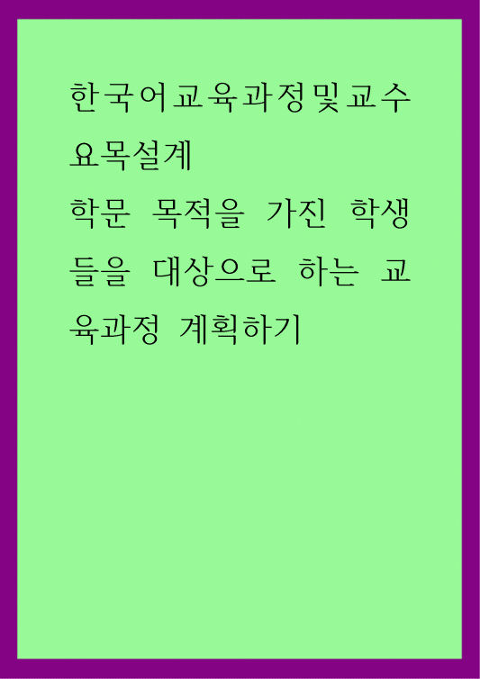 한국어교육과정및교수요목설계) 학문 목적을 가진 학생들을 대상으로 하는 교육과정 계획하기