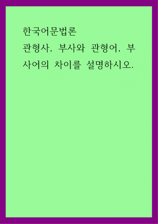 한국어문법론) 관형사, 부사와 관형어, 부사어의 차이를 설명하시오