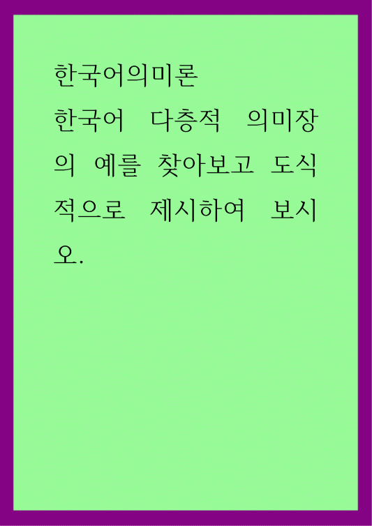 한국어의미론) 한국어 다층적 의미장의 예를 찾아보고 도식적으로 제시하여 보시오