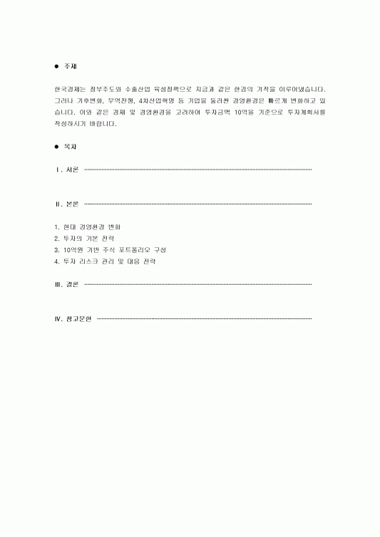 한국경제는 정부주도와 수출산업 육성정책으로 지금과 같은 한강의 기적을 이루어냈습니다. 그러나 기후변화, 무역전쟁, 4차산업혁명 등 기업을 둘러싼 경영환경은 빠르게 변화하고 있습니다. 이와 같은 경제 및 경영환경을 고려하여 투자금액 10억을 기준으로 투자계획서를 작성하시기 바랍니다.