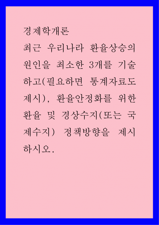 경제학개론) 최근 우리나라 환율상승의 원인을 최소한 3개를 기술하고(필요하면 통계자료도 제시), 환율안정화를 위한 환율 및 경상수지(또는 국제수지) 정책방향을 제시하시오