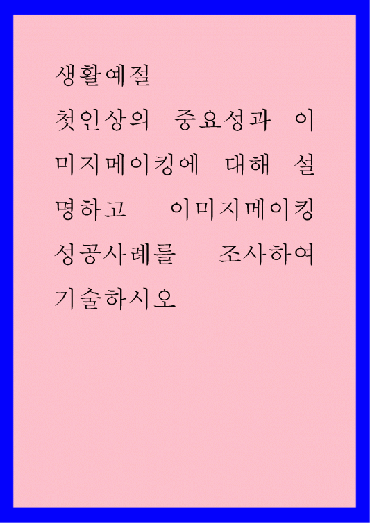 생활예절) 첫인상의 중요성과 이미지메이킹에 대해 설명하고 이미지메이킹 성공사례를 조사하여 기술하시오