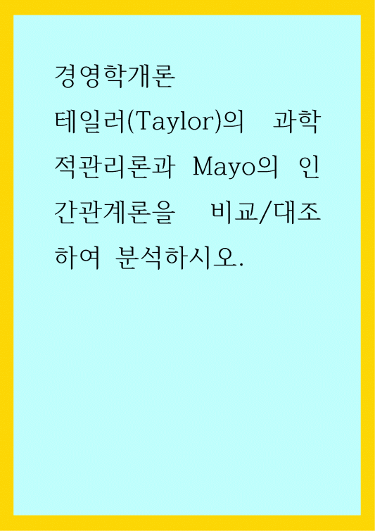 경영학개론) 테일러(Taylor)의 과학적관리론과 Mayo의 인간관계론을 비교대조하여 분석하시오