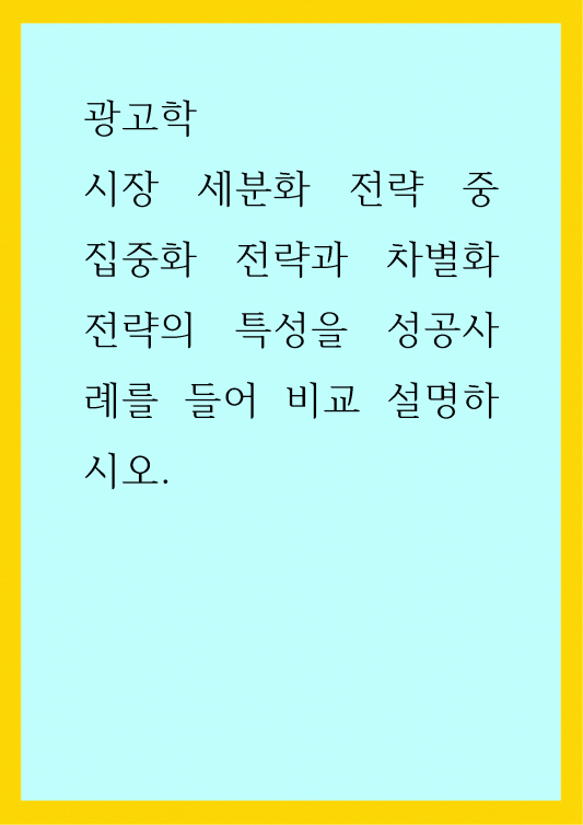 광고학) 시장 세분화 전략 중 집중화 전략과 차별화 전략의 특성을 성공사례를 들어 비교 설명하시오