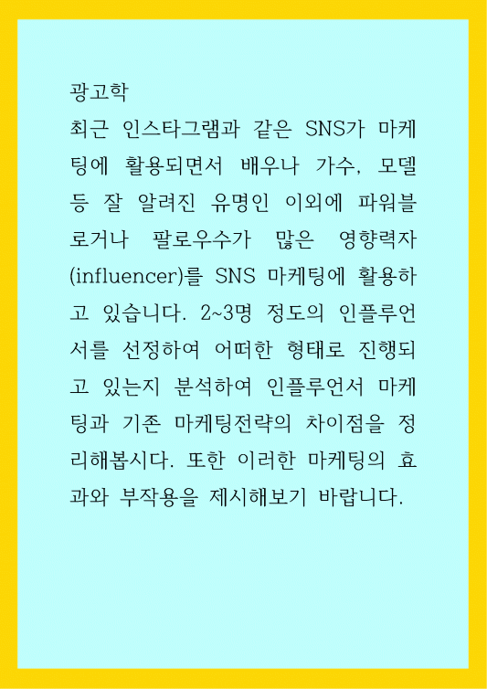 광고학) 최근 인스타그램과 같은 SNS가 마케팅에 활용되면서 배우나 가수, 모델 등 잘 알려진 유명인 이외에 파워블로거나 팔로우수가 많은 영향력자(influencer)를 SNS 마케팅에 활용하고 있습니다