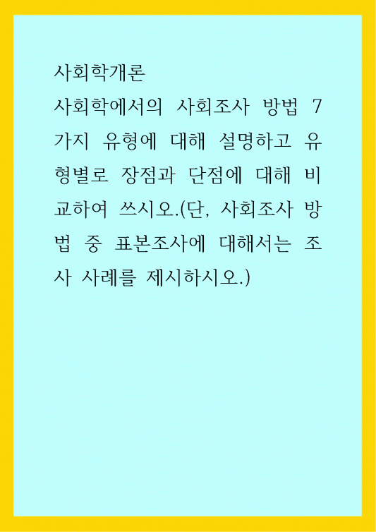 사회학개론) 사회학에서의 사회조사 방법 7가지 유형에 대해 설명하고 유형별로 장점과 단점에 대해 비교하여 쓰시오