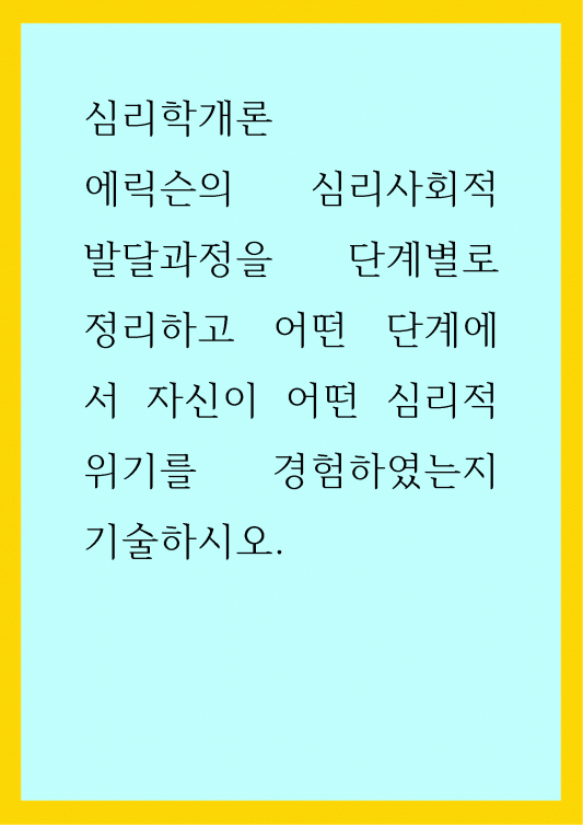 심리학개론) 에릭슨의 심리사회적 발달과정을 단계별로 정리하고 어떤 단계에서 자신이 어떤 심리적 위기를 경험하였는지 기술하시오