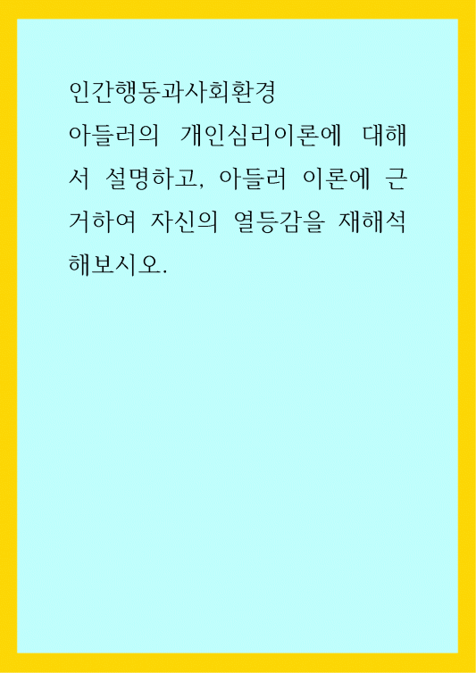 인간행동과사회환경) 아들러의 개인심리이론에 대해서 설명하고, 아들러 이론에 근거하여 자신의 열등감을 재해석해보시오