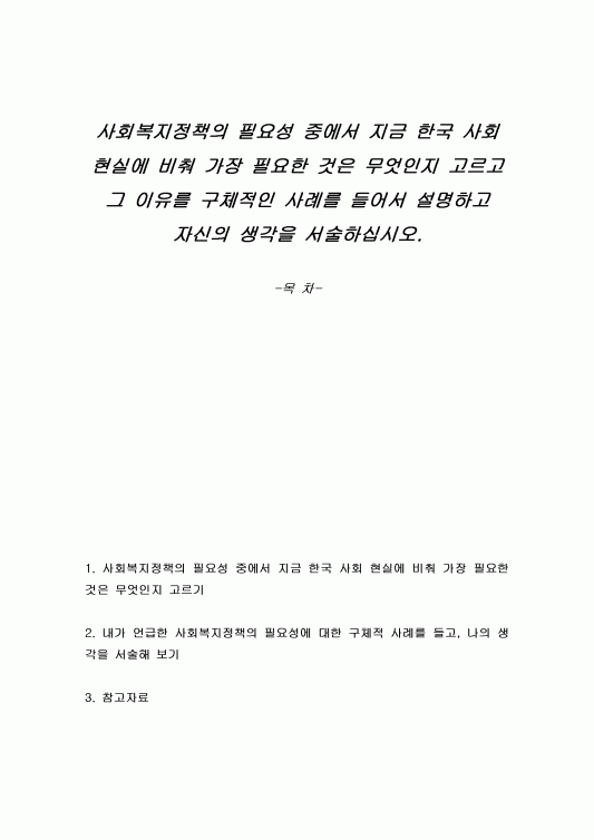 사회복지정책의 필요성 중에서 지금 한국 사회 현실에 비춰 가장 필요한 것은 무엇인지 고르고 그 이유를 구체적인 사례를 들어서 설명하고 자신의 생각을 서술하십시오.